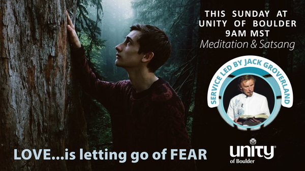 "LOVE is letting go of FEAR"Part 2 - Unity of Boulder · Unity of ...